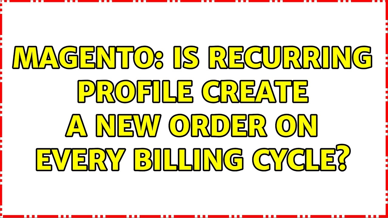 Magento: Is Recurring profile create a new order on every billing Cycle? (2 Solutions!!) - YouTube