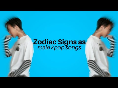 Zodiac Signs As Male Kpop Songs