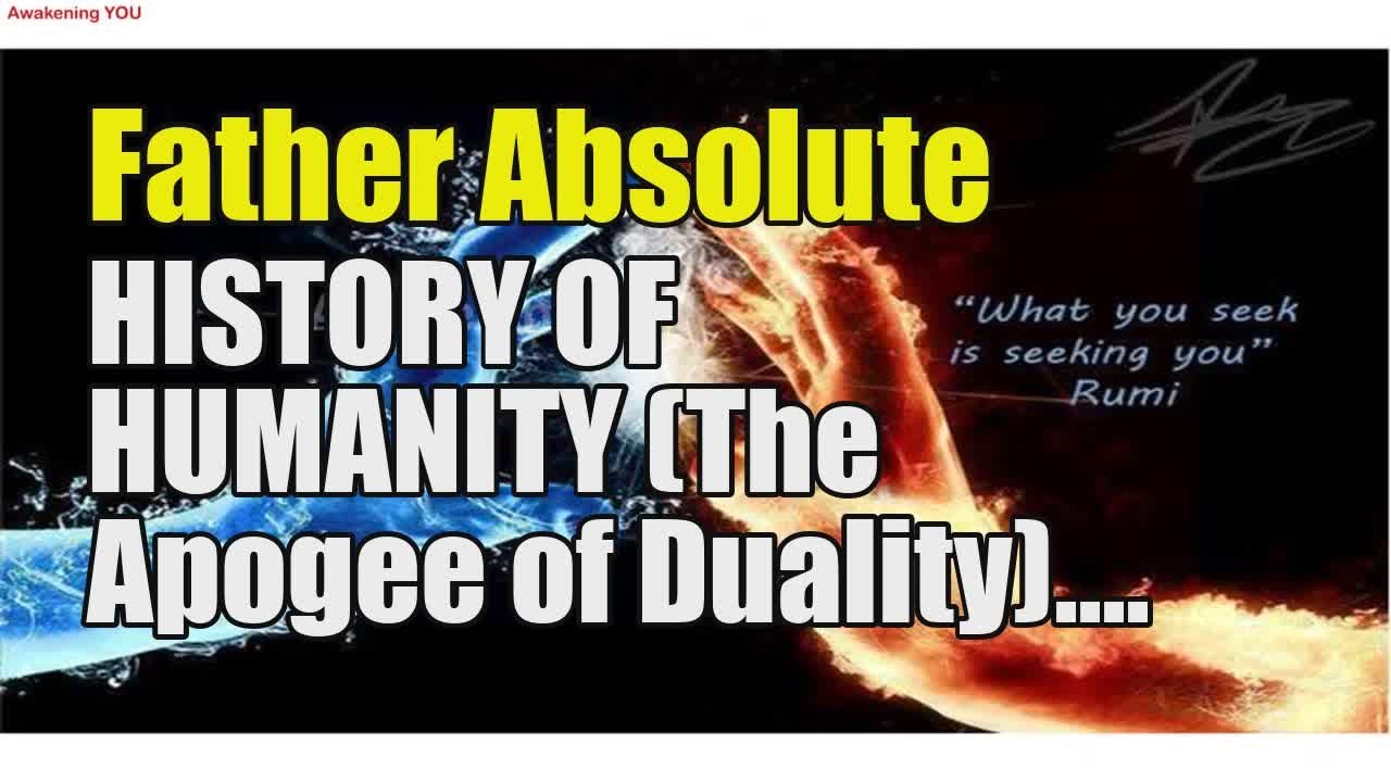 Father Absolute ~ HISTORY OF HUMANITY The Apogee of Duality - YouTube