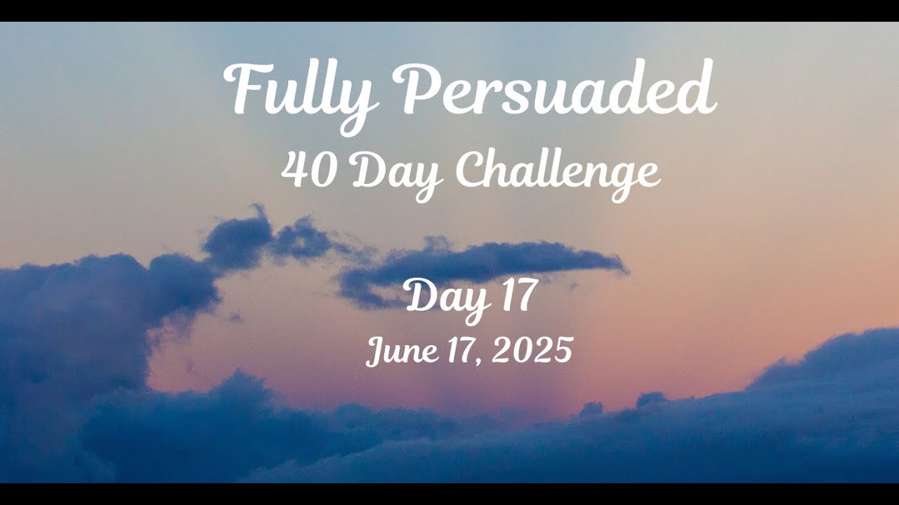 Day 17 Fully Persuaded 40 Day Challenge-June 17, 2025 - YouTube