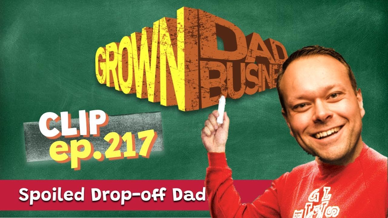 Spoiled Drop-Off Dad | CLIP ep.217 | #GrownDadBusiness with Aaron ...
