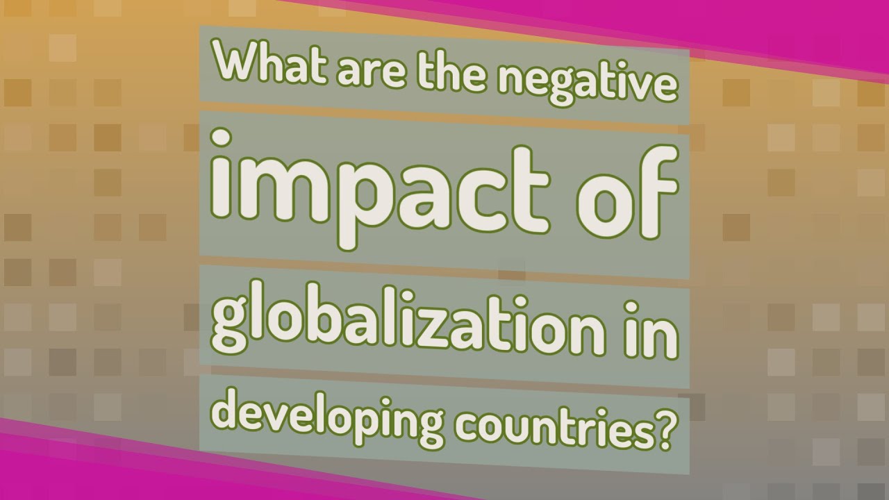 What are the negative impact of globalization in developing countries ...