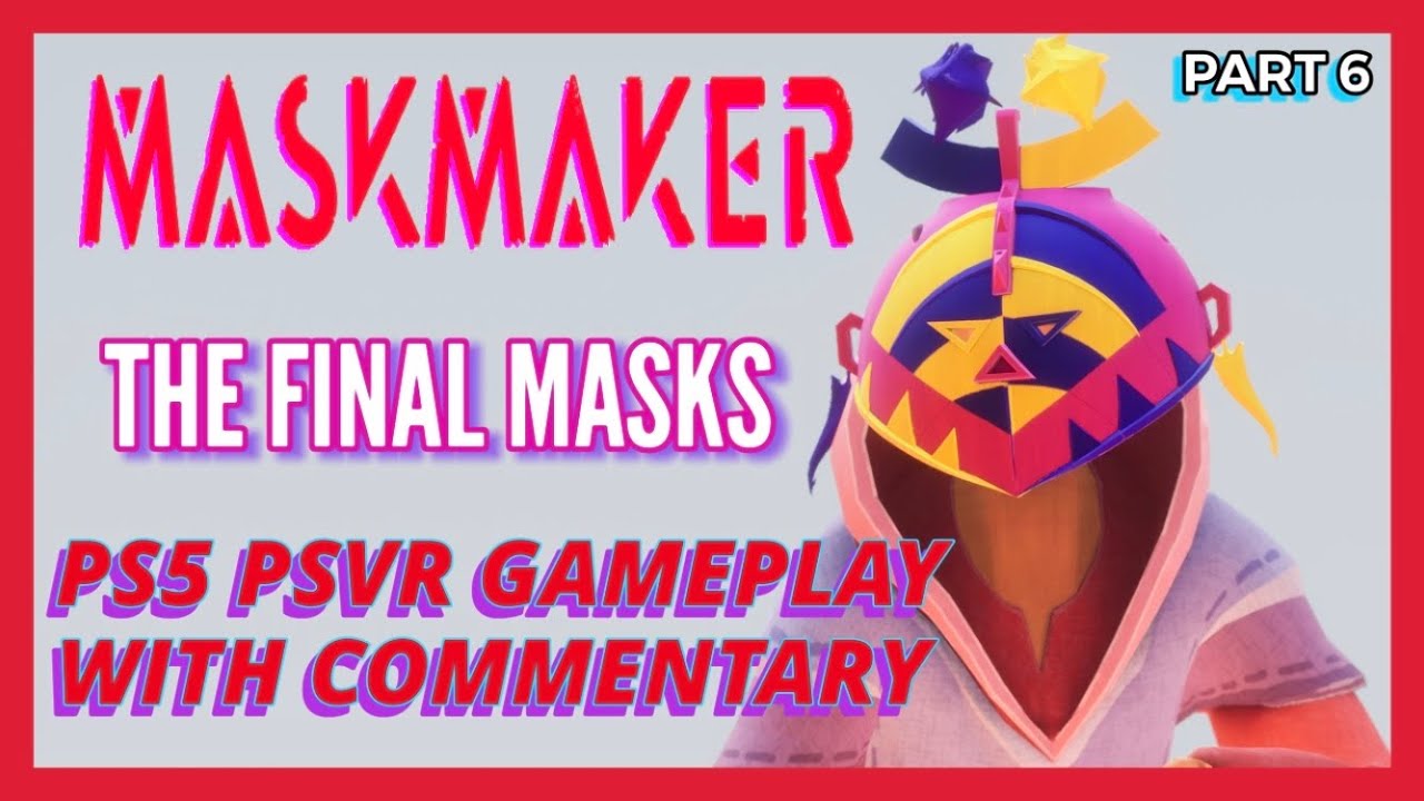 MASKMAKER VR - PS5 PSVR GAMEPLAY - WITH COMMENTARY - PART 6 - THE FINAL ...
