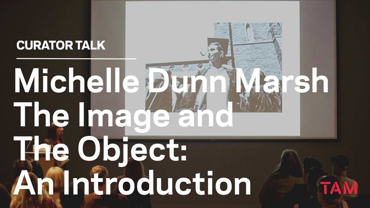 TAM // Curator Talk : Michelle Dunn Marsh : The Image and The Object ...