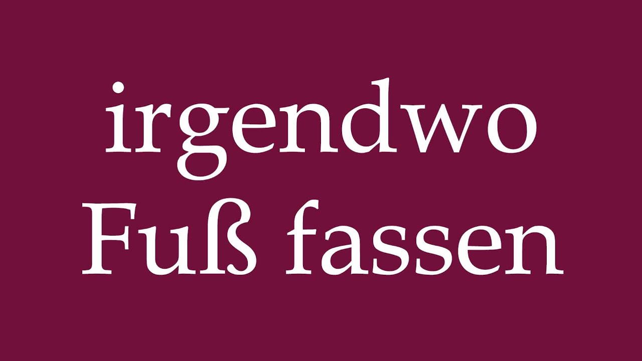 How to Pronounce ''irgendwo Fuß fassen'' (to gain a foothold somewhere ...