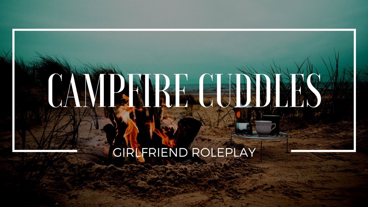 Campfire Cuddles - Girlfriend Roleplay (Gender-Neutral) - [Playful, Teasing, Rambling] - YouTube