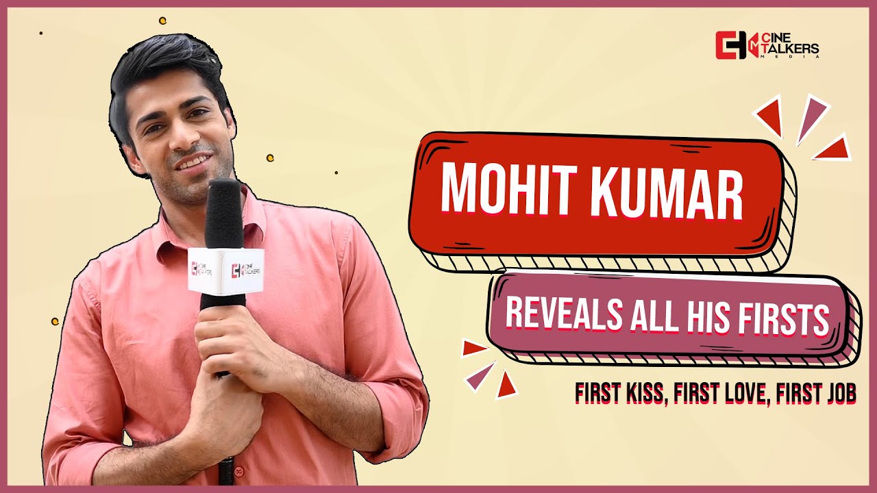 Mohit Kumar Reveals All His Firsts | First kiss, First Love, First Job ...