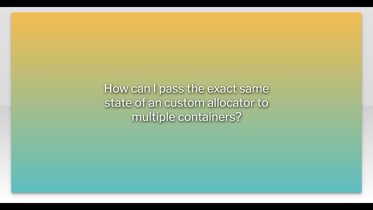 How Can I Pass The Exact Same State Of An Custom Allocator To Multiple Containers Youtube