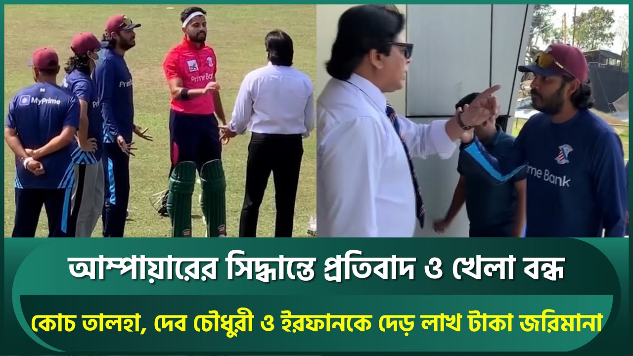 আম্পায়ারের সিদ্ধান্তে প্রতিবাদ ও খেলা বন্ধ : তালহা, দেব চৌধুরী ও ...