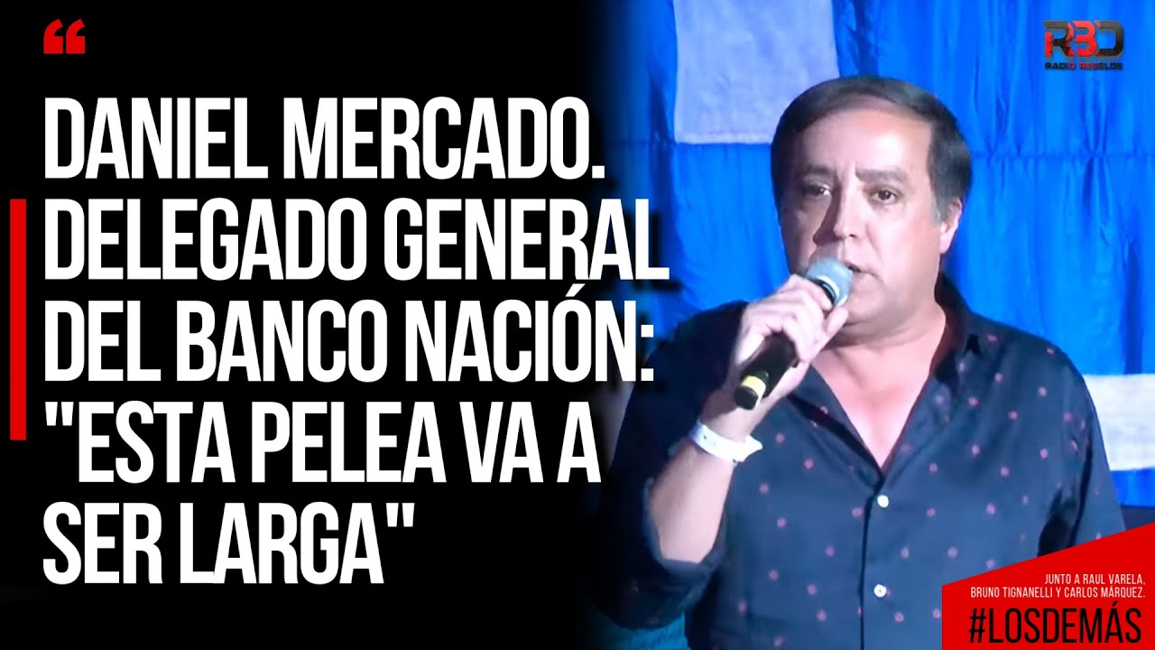 Daniel Mercado. Delegado General del Banco Nación: "Esta pelea va a ser ...