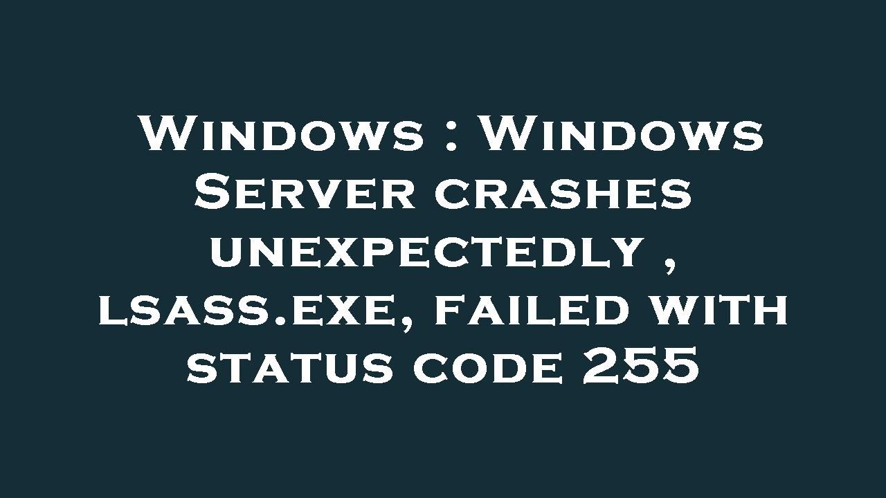 Windows Windows Server Crashes Unexpectedly Lsass exe Failed With Windows Windows Server Crashes Unexpectedly Lsass exe Failed With
