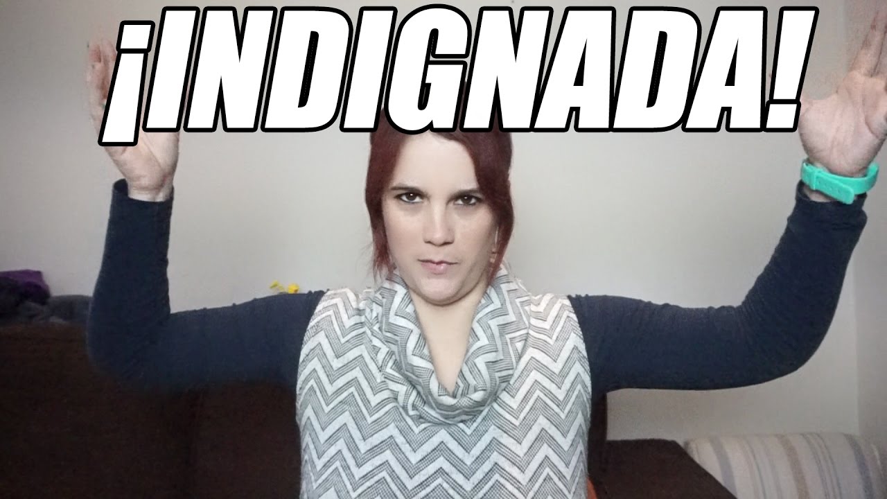 ¡INDIGNADA! - YouTube