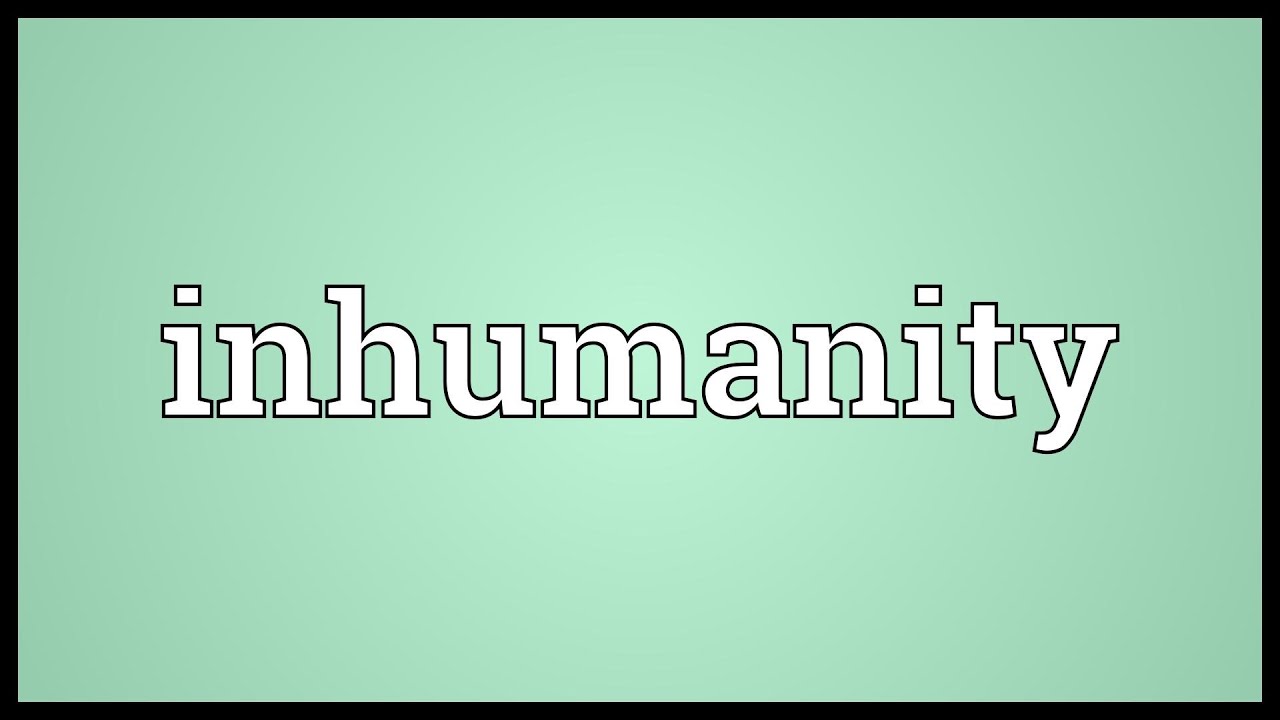 Inhumanity Meaning - YouTube