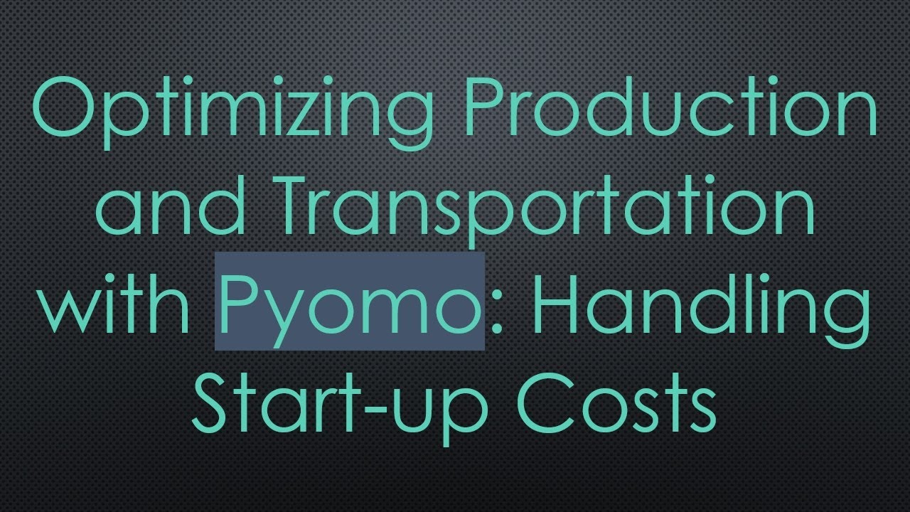 Optimizing Production and Transportation with Pyomo: Handling Start-up ...