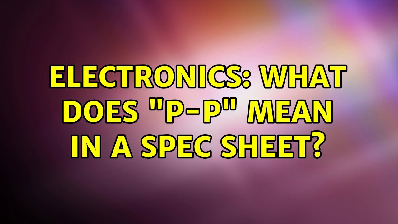 Electronics What Does p p Mean In A Spec Sheet 3 Solutions electronics-what-does-p-p-mean-in-a-spec-sheet-3-solutions