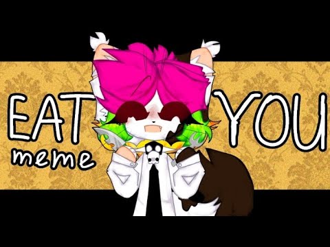 EAT YOU ||meme|| :P - YouTube