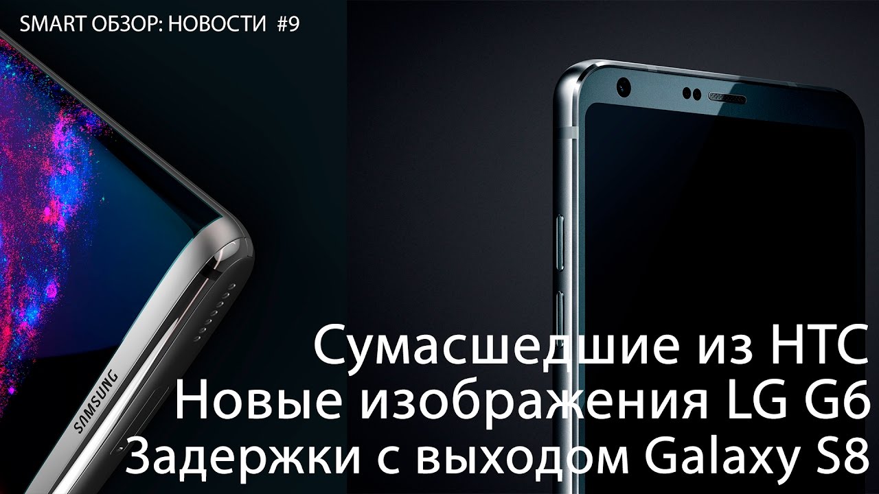 Samsung Galaxy S8 отложен, LG G6 и сумасшедшие из HTC - YouTube