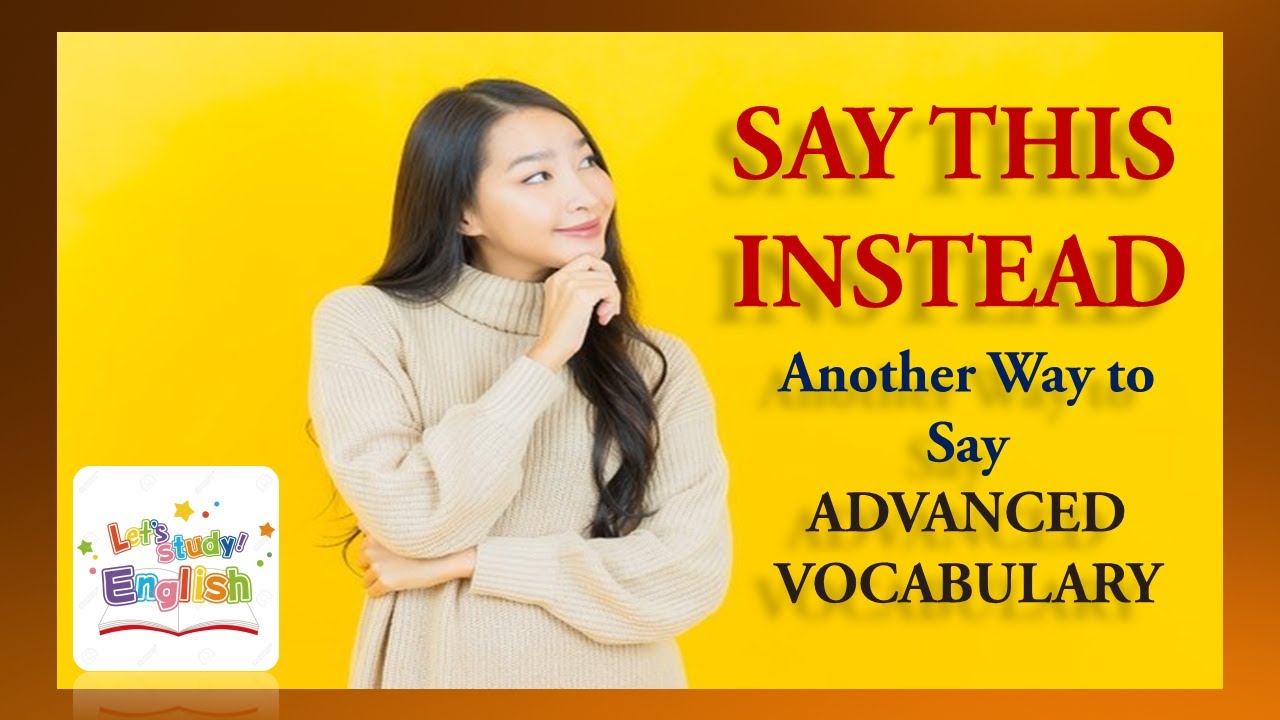 Say This Instead Another Way To Say Advanced Vocabulary Lesson say-this-instead-another-way-to-say-advanced-vocabulary-lesson