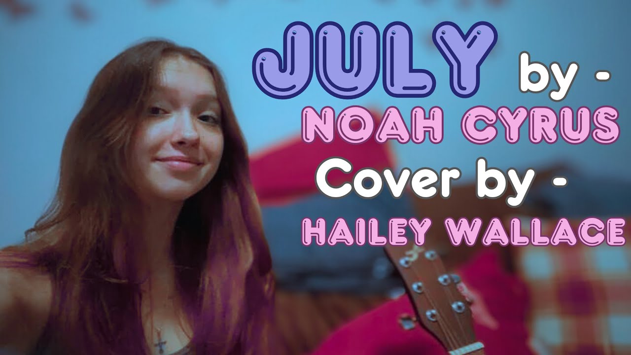 July - Noah Cyrus || Cover by - Hailey Wallace - YouTube