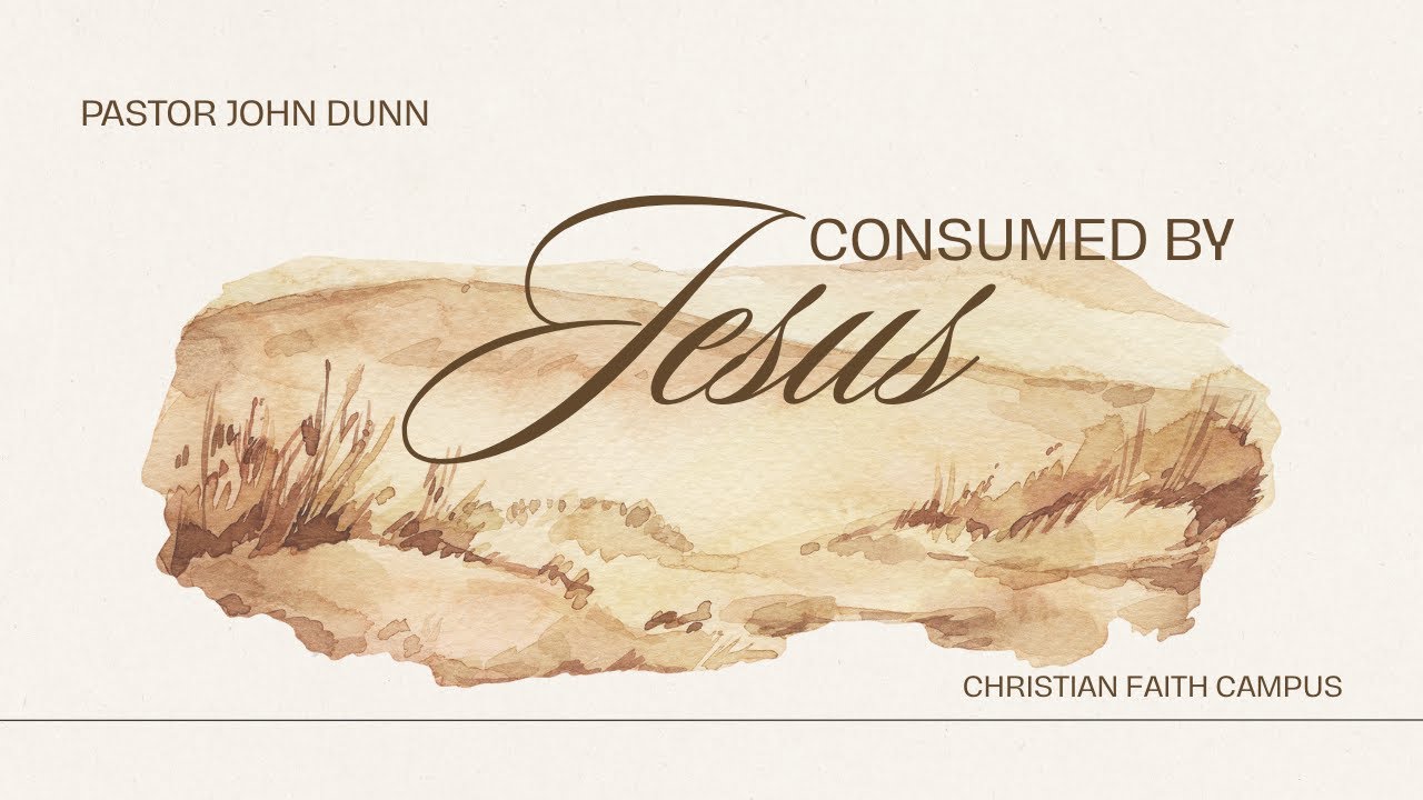 Consumed by Jesus, Pastor John Dunn, Christian Faith Campus - YouTube