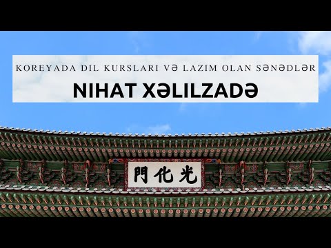Koreyada dil kursları və lazım olan sənədlər, Xəlilzadə Nihat
