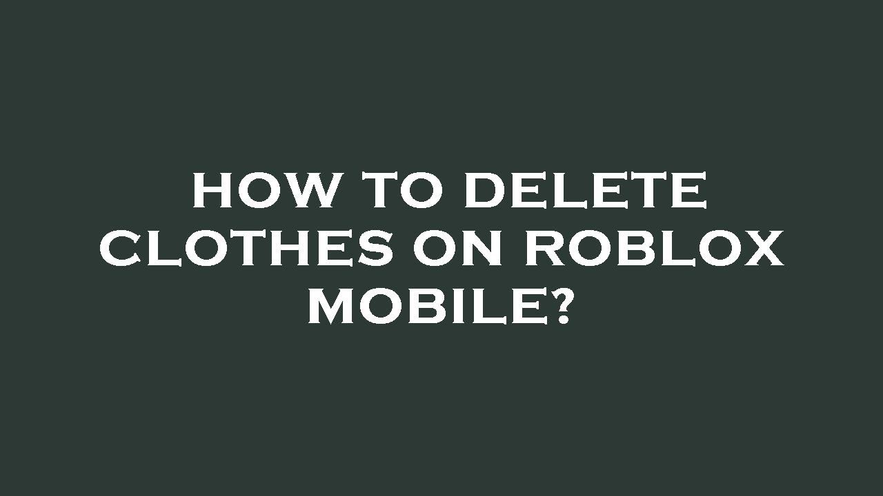 How to delete clothes on roblox mobile? - YouTube