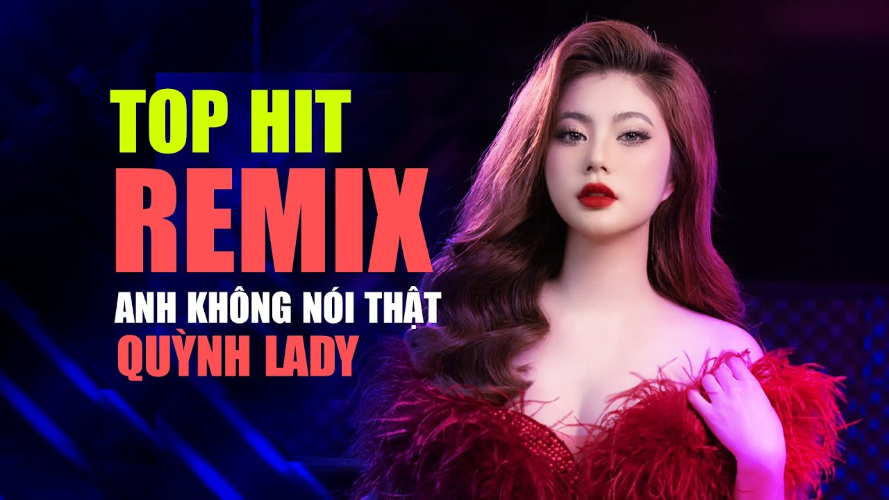 LIÊN KHÚC REMIX CỰC HAY QUỲNH LADY PHẦN 3 - ANH KHÔNG NÓI THẬT - YouTube