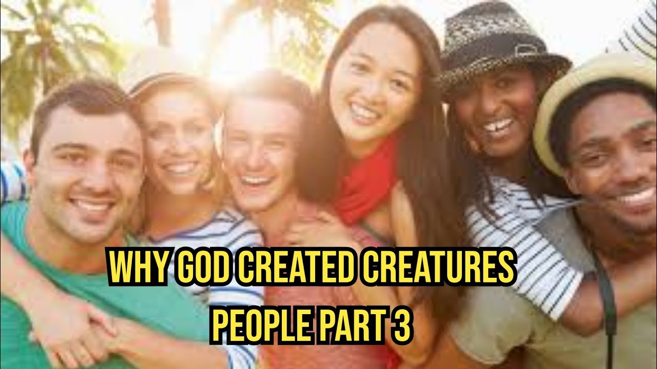 Why God Created Creatures People Part 3 - YouTube