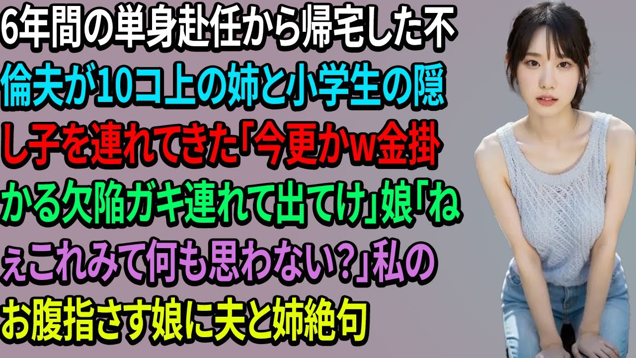 【スカッと話】6年間の単身赴任から帰宅した不倫夫が10コ上の姉と小学生の隠し子を連れてきた「今更かw金掛かる欠陥ガキ連れて出てけ」娘「ねぇこれ