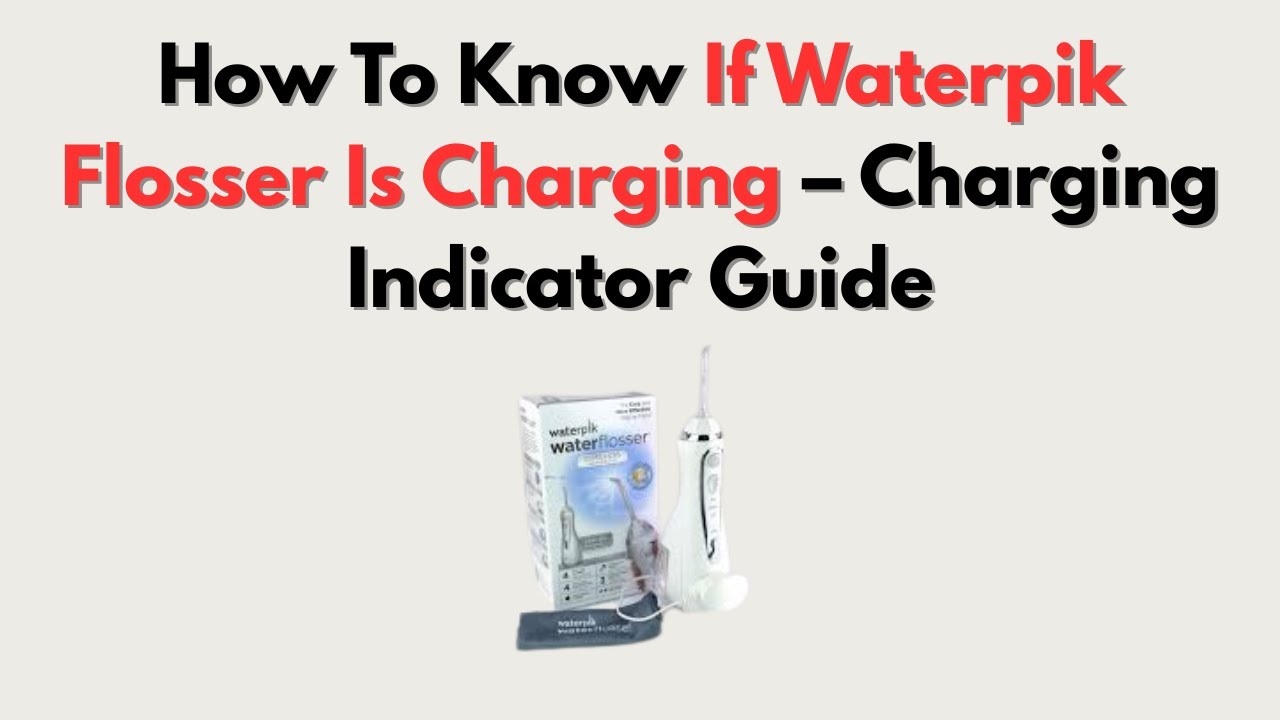 How To Know If Waterpik Flosser Is Charging – Charging Indicator Guide ...