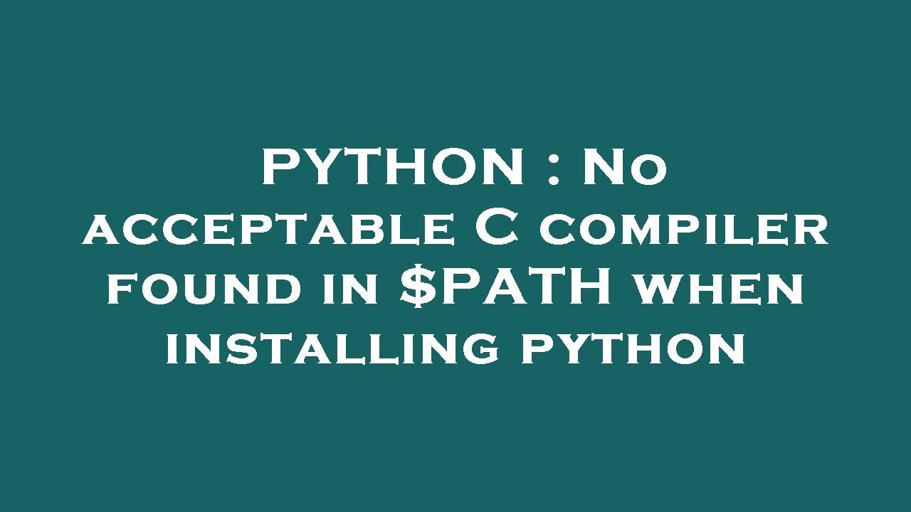 Python No Acceptable C Compiler Found In Path When Installing Python 0019