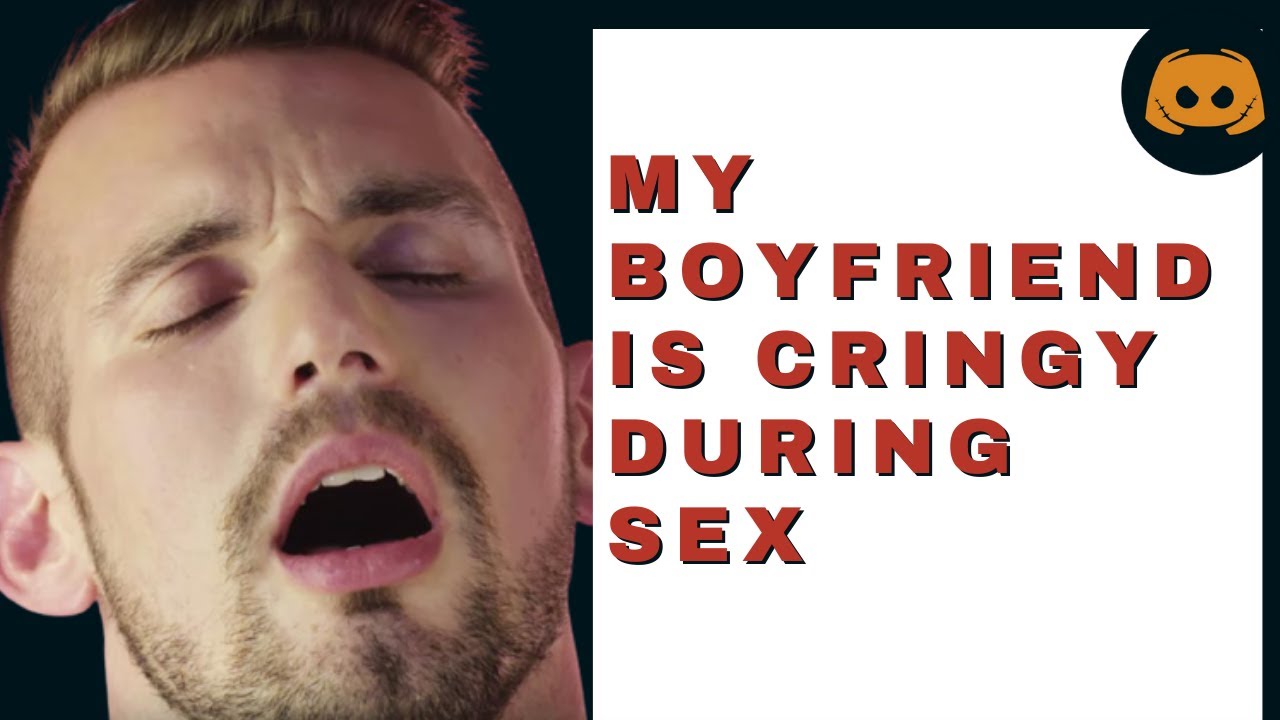My boyfriend is cringy during sex? Please help... Reddit Confession ...