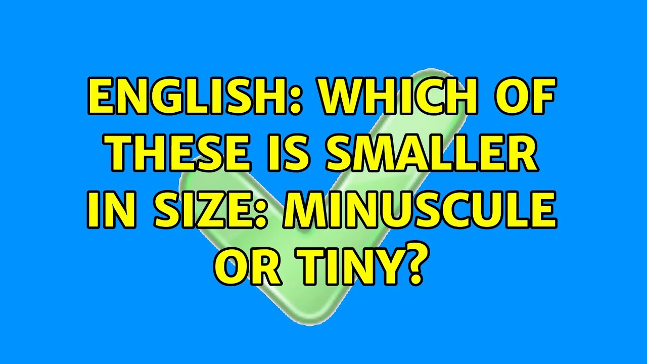 English: Which of these is smaller in size: minuscule or tiny? (3 ...
