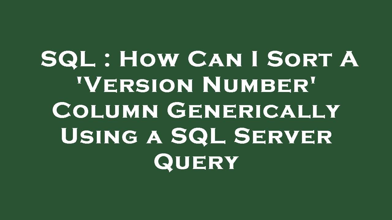 Sql How Can I Sort A Version Number Column Generically Using A Sql 4654