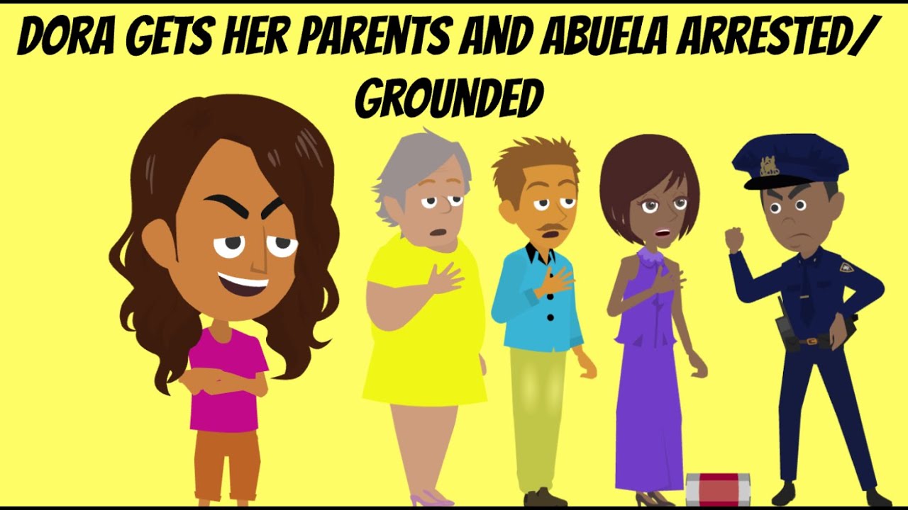 DORA GETS HER PARENTS AND ABUELA ARRESTED/GROUNDED - YouTube