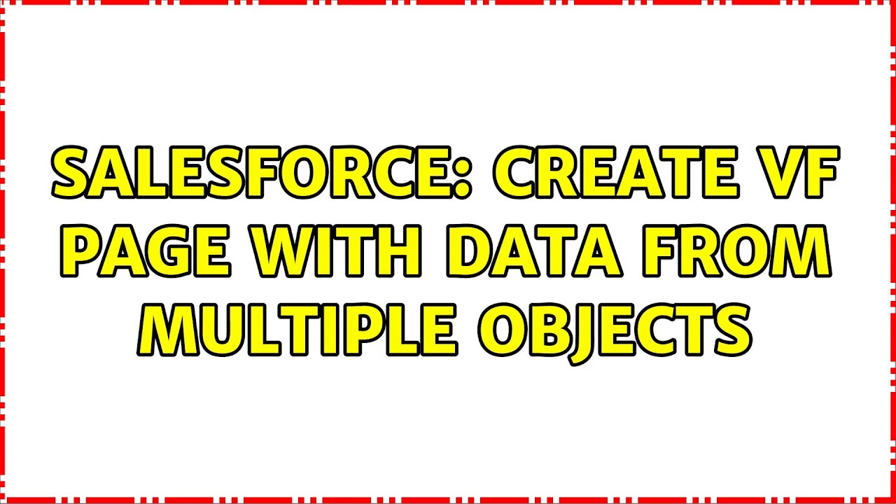 Salesforce Create Vf Page With Data From Multiple Objects 2 Solutions Youtube