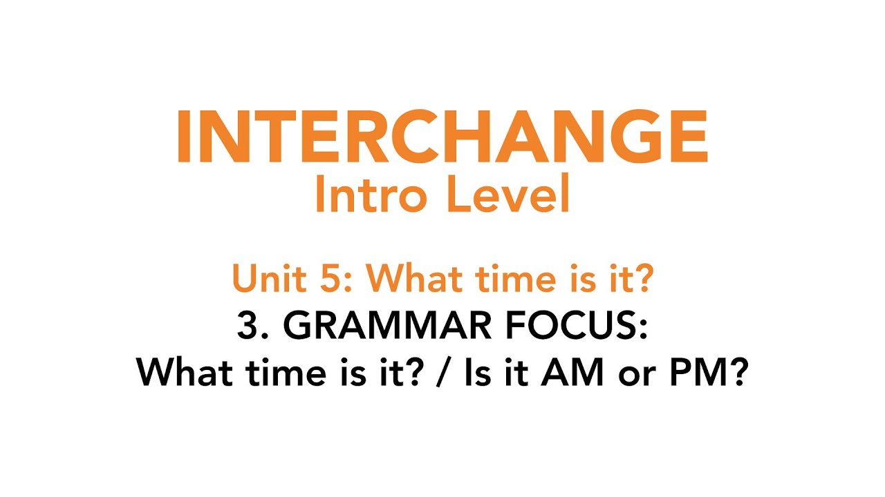 Interchange Intro - Unit 5: 3. GRAMMAR FOCUS: What time is it? - YouTube