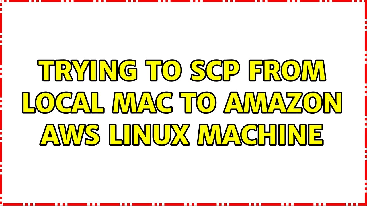 Trying To SCP From Local Mac To Amazon AWS Linux Machine 3 Solutions Trying To SCP From Local Mac To Amazon AWS Linux Machine 3 Solutions
