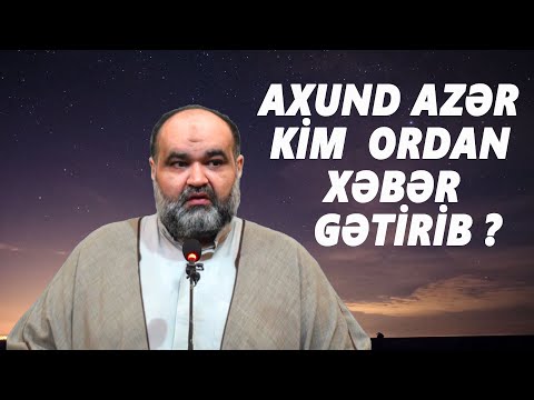 Axund Azər :  Kim  ordan  xəbər  gətirib ?
