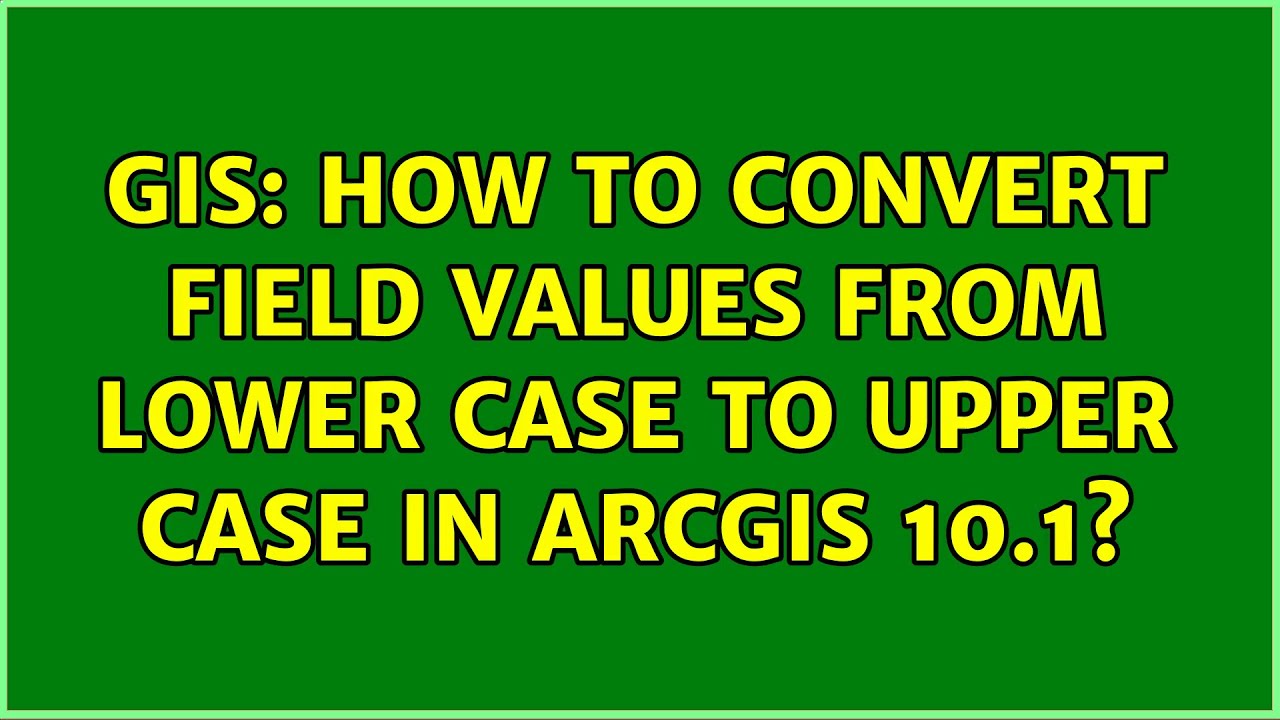 GIS How To Convert Field Values From Lower Case To Upper Case In GIS How To Convert Field Values From Lower Case To Upper Case In