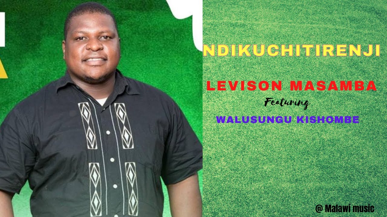 LEVISON MASAMBA NDIKUCHITIRENJI FT WALUSUNGU KISHOMBE MALAWI MUSIC ...