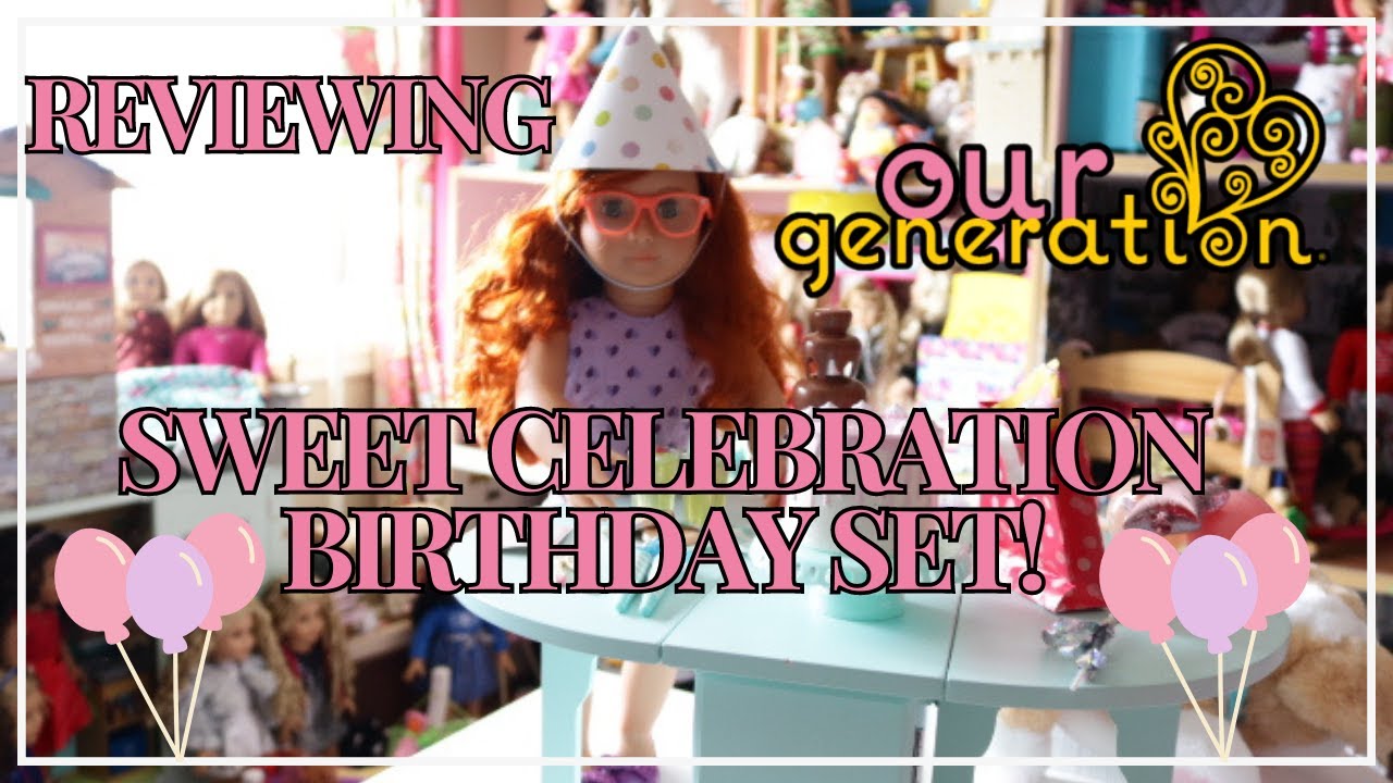 Reviewing Our Generation Sweet Celebration Birthday Set! - YouTube