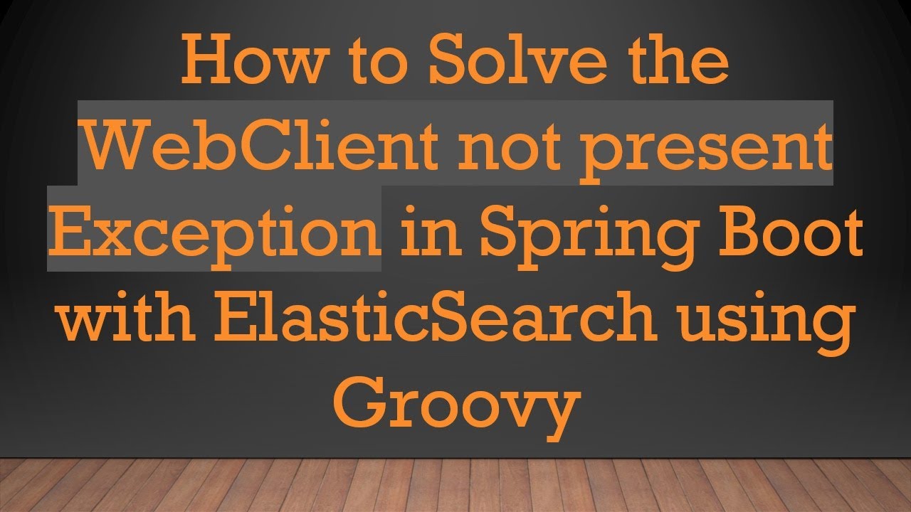 How to Solve the WebClient not present Exception in Spring Boot with ElasticSearch using Groovy ...