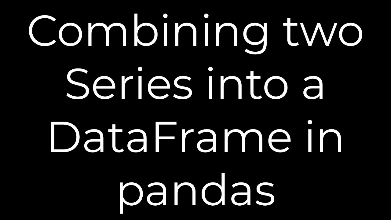 Python Combining Two Series Into A Dataframe In Pandas5solution Youtube 2452