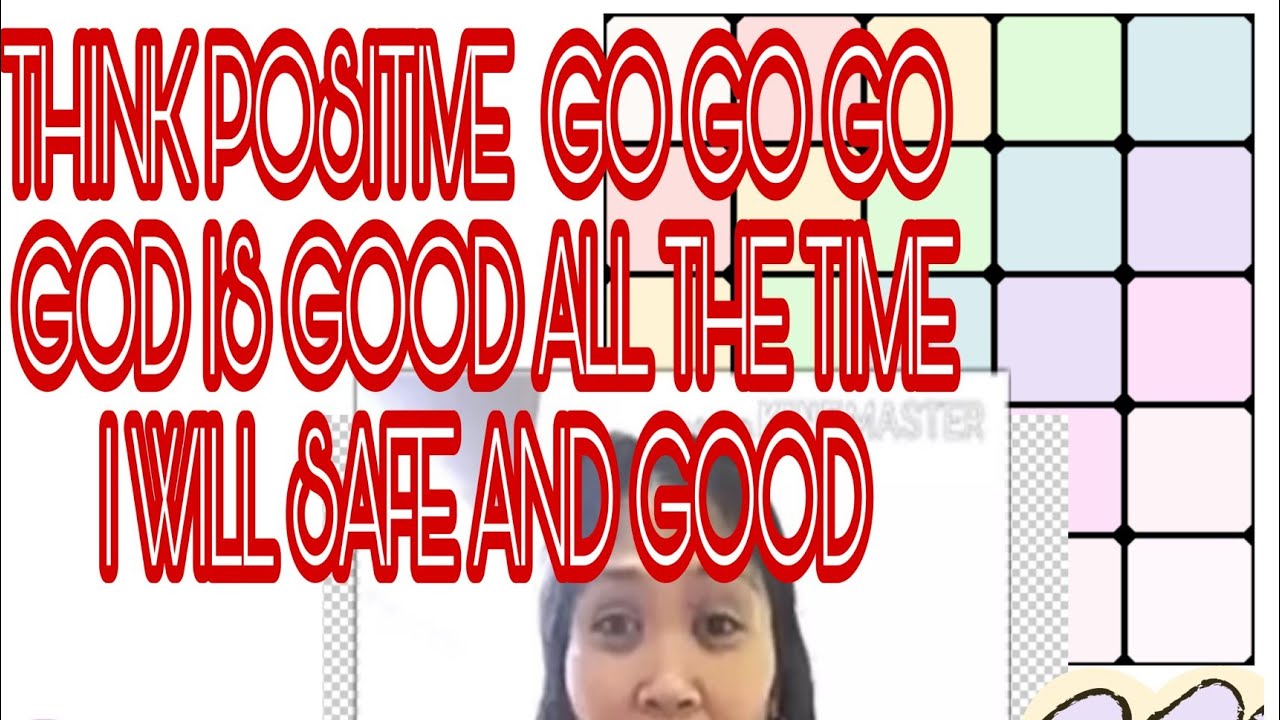 Think positive go go go God is good all the time I will safe and good ...