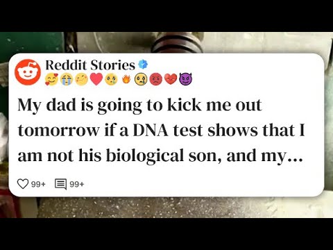 My dad is going to kick me out tomorrow if a DNA test shows that I am ...