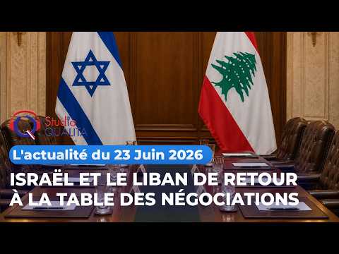 L'actualité du 23 Juin 2026 - Israël et le Liban de retour à la table des négociations