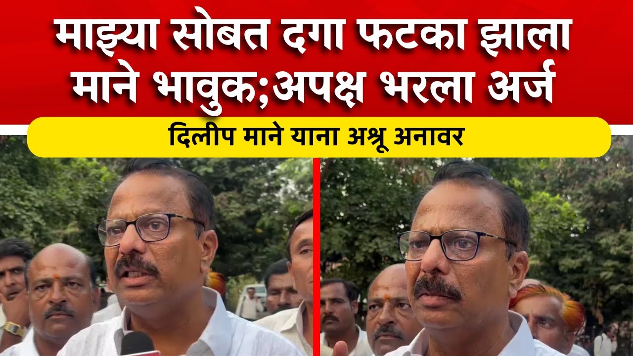 Dilip Mane : माझ्या सोबत दगा फटका झाला, माने भावुक, अपक्ष भरला अर्ज ...