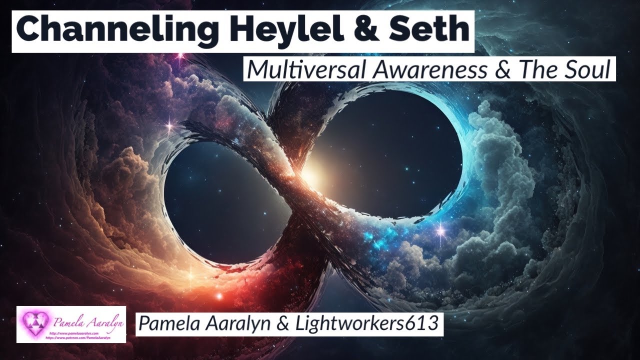 Channeling Heylel & Seth- Pamela Aaralyn & Lightworkers613- Multiversal Awareness & The Soul ...