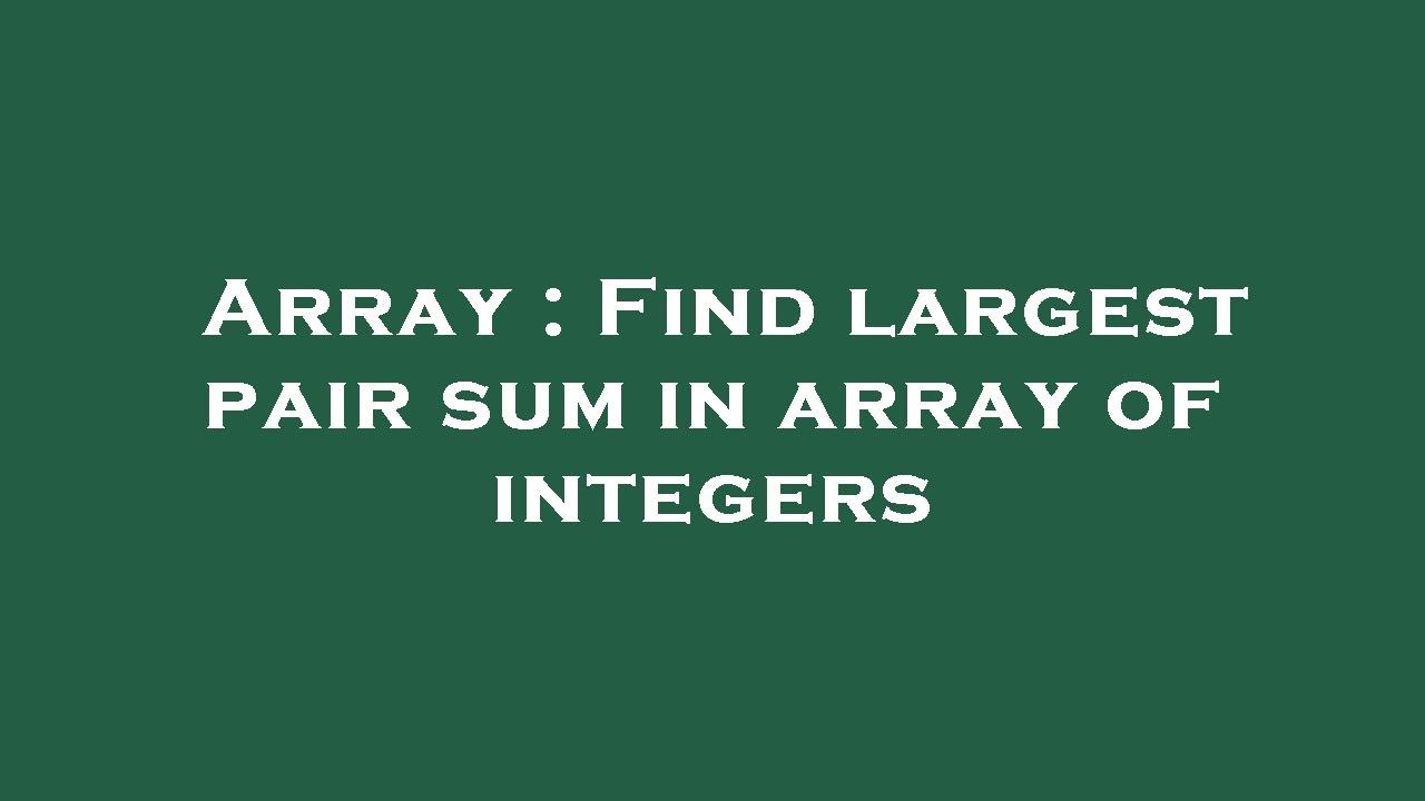 Array Find Largest Pair Sum In Array Of Integers YouTube array-find-largest-pair-sum-in-array-of-integers-youtube